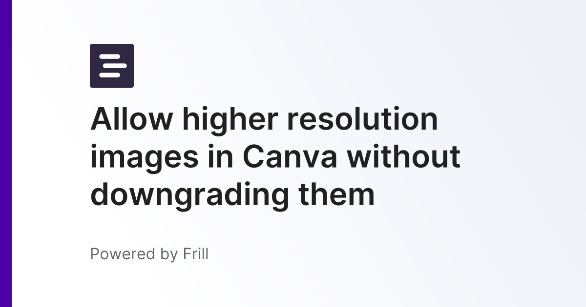 Allow higher resolution images in Canva without downgrading them | Frill.co