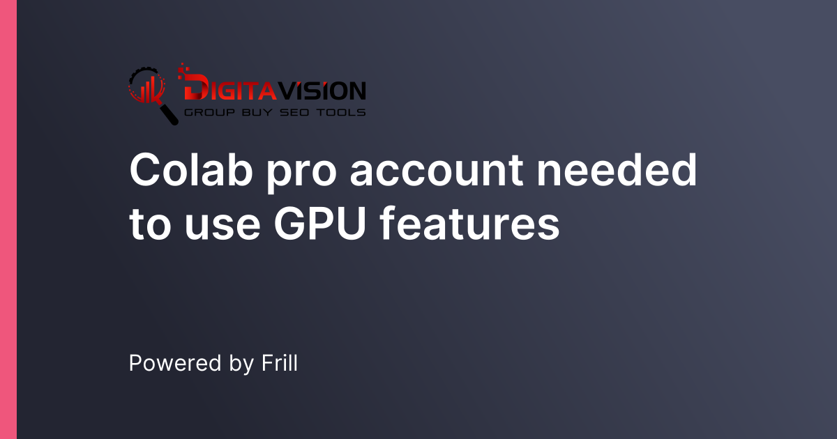 Colab pro account needed to use GPU features | Frill.co