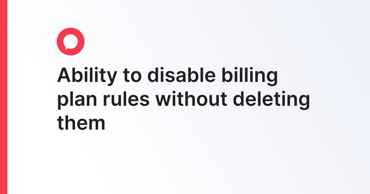 Ability to disable billing plan rules without deleting them Ability to disable billing plan rules without deleting them