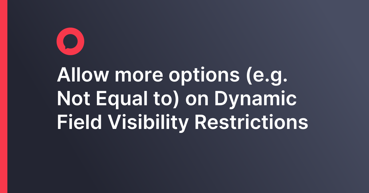 Allow more options (e.g. Not Equal to) on Dynamic Field Visibility Restrictions