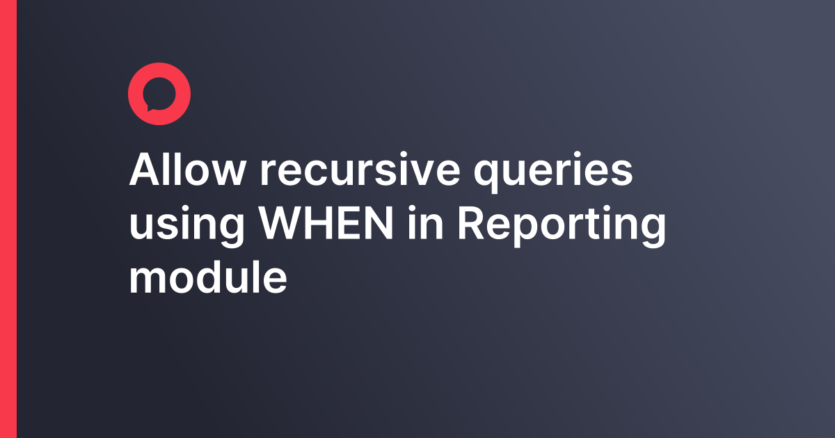 Allow recursive queries using WHEN in Reporting module