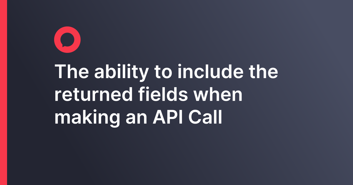 The ability to include the returned fields when making an API Call