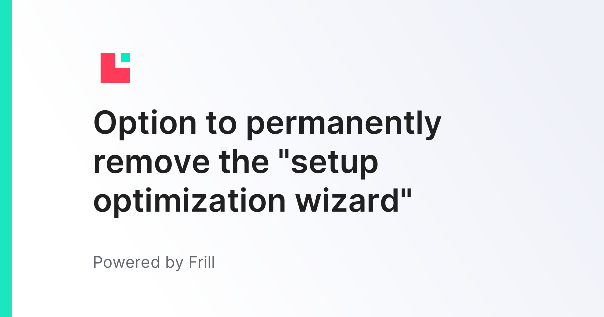 Option to permanently remove the "setup optimization wizard" | Frill.co