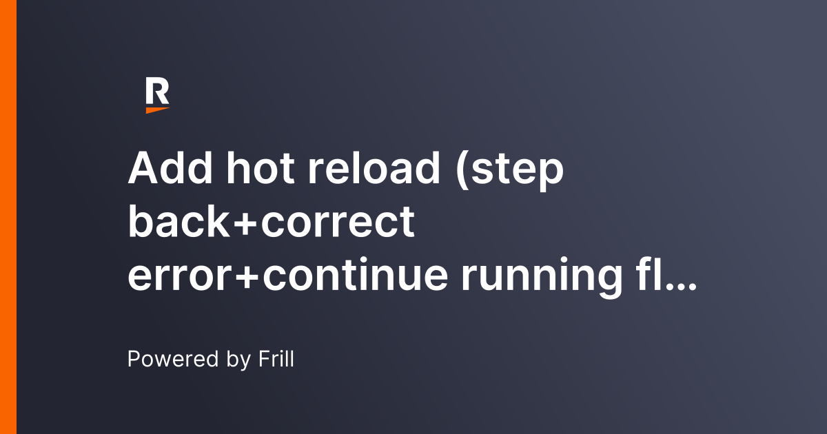 Add hot reload (step back+correct error+continue running flow from where it stopped ...