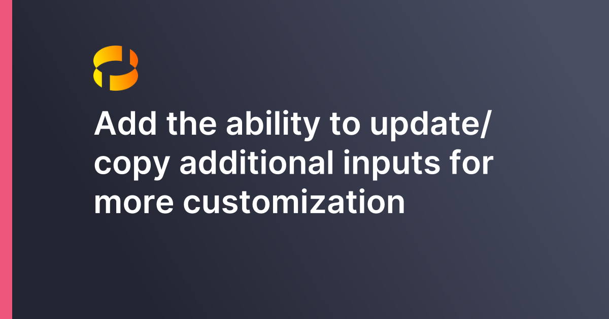 Add the ability to update/copy additional inputs for more customization